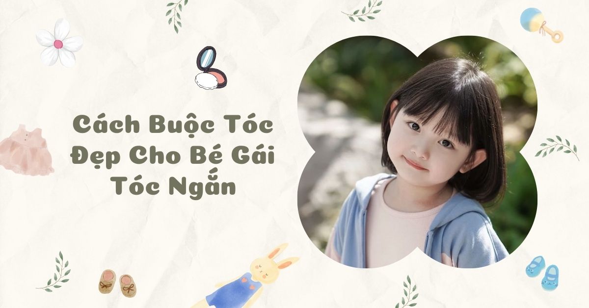 Cách Buộc Tóc Đẹp Cho Bé Gái Tóc Ngắn Xinh Xắn Và Đáng Yêu